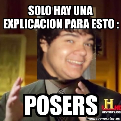 Meme Personalizado - Solo hay una explicacion para esto : posers - 4142248