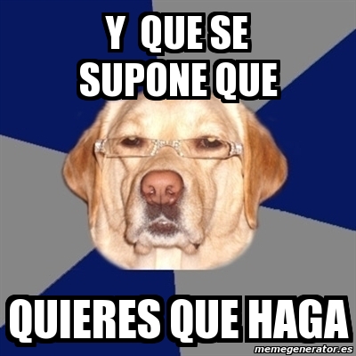 Meme Perro Racista - y que se supone que quieres que haga - 4143049