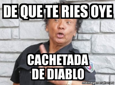 Meme Personalizado - DE QUE TE RIES OYE CACHETADA DE DIABLO - 4143436