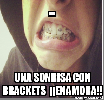 Meme Personalizado - - Una sonrisa con brackets Â¡Â¡enamora!! - 4144295