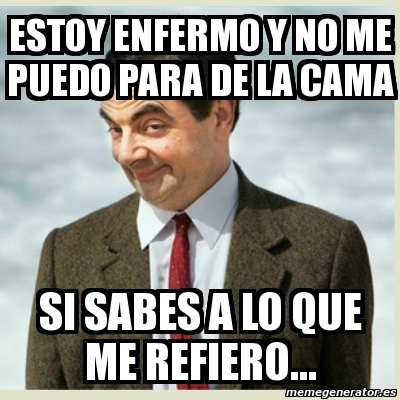 Meme Mr Bean - Estoy enfermo y no me puedo para de la cama si sabes a ...