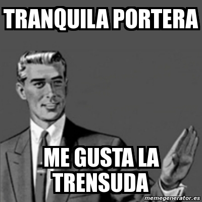 Meme Correction Guy - tranquila portera me gusta la trensuda - 4146661
