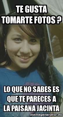Meme Personalizado - Te gusta tomarte fotos ? lo que no sabes es que te ...