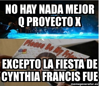 Meme Personalizado - No hay nada mejor q proyecto x excepto la fiesta ...