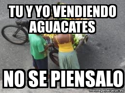 Meme Personalizado - tu y yo vendiendo aguacates no se piensalo - 4150706