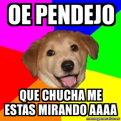 Meme Advice Dog - oe pendejo que chucha me estas mirando aaaa - 4157077