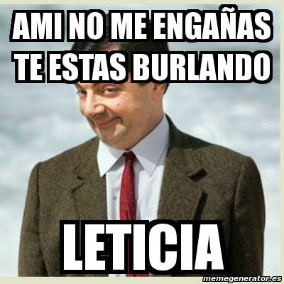 Meme Mr Bean - Ami no me engaÃ±as te estas burlando Leticia - 4157216