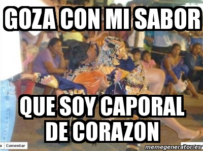 Meme Personalizado - GOZA CON MI SABOR QUE SOY CAPORAL DE CORAZON - 4160179