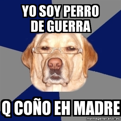Meme Perro Racista - yo soy perro de guerra q coÃ±o eh madre - 4161020