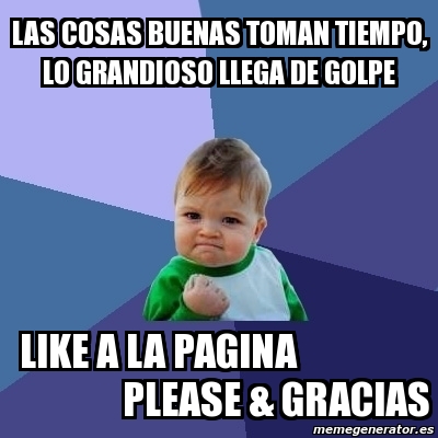 Meme Bebe Exitoso - las cosas buenas toman tiempo, lo grandioso llega ...