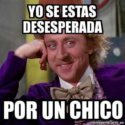 Meme Willy Wonka - Yo se estas desesperada por un chico - 4164162