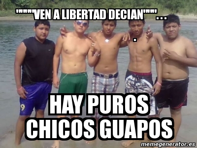 Meme Personalizado - """"vEN A LIBERTAD DECIAN""". . . . hAY PUROS ...