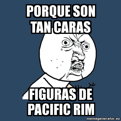 Meme Y U No - porque son tan caras figuras de pacific rim - 4166782