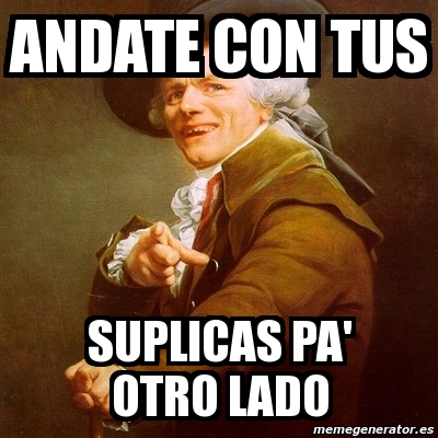 Meme Joseph Ducreux - andate con tus suplicas pa' otro lado - 4168339