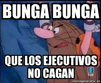 Meme Personalizado - BUNGA BUNGA QUE LOS EJECUTIVOS NO CAGAN - 4168425
