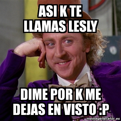Meme Willy Wonka - asi k te llamas lesly dime por k me dejas en visto ...