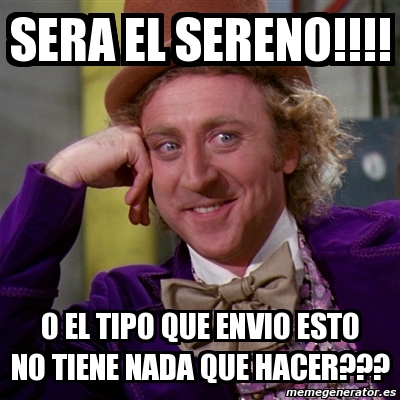 Meme Willy Wonka - SERA EL SERENO!!!! O EL TIPO QUE ENVIO ESTO NO TIENE ...