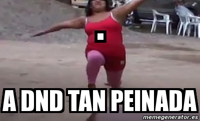 Meme Personalizado - . A DND TAN PEINADA - 4169893