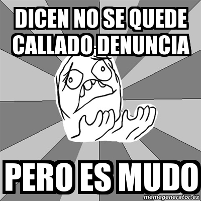 Meme Whyyy - dicen no se quede callado denuncia pero es mudo - 4170816