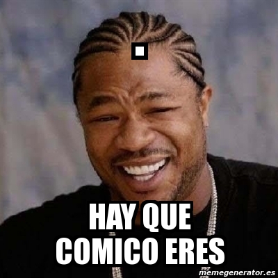 Meme Yo Dawg - . hay que comico eres - 4173415