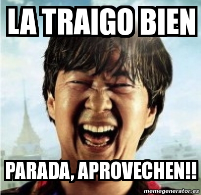 Meme Personalizado - la traigo bien parada, aprovechen!! - 4173769