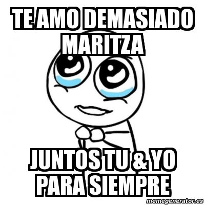 Meme Por favor - te amo demasiado maritza juntos tu & yo para siempre ...