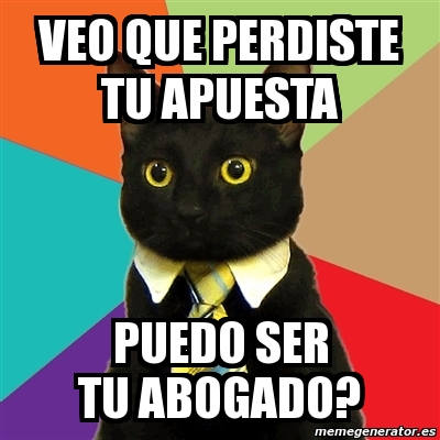 Meme Business Cat - Veo que perdiste tu apuesta Puedo ser tu abogado ...