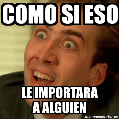 Meme No me digas - como si eso le importara a alguien - 4175547