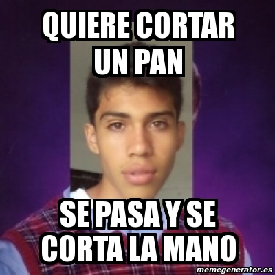 Meme Personalizado - Quiere cortar un pan Se pasa y se corta la mano ...