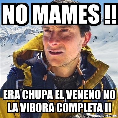 Meme Bear Grylls - nO MAMES !! ERA CHUPA EL VENENO NO LA VIBORA ...