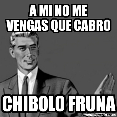 Meme Correction Guy - A mi no me vengas que cabro CHIBOLO FRUNA - 4178097