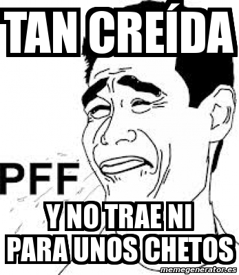 Meme Personalizado - tan creÃ­da y no trae ni para unos chetos - 4179321