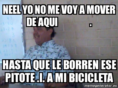 Meme Personalizado - Neel yo no me voy a mover de aqui . Hasta que le ...