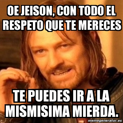 Meme Boromir - oe jeison, con todo el respeto que te mereces te puedes ...