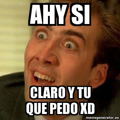 Meme No me digas - AHY SI CLARO Y TU QUE PEDO xD - 4185400