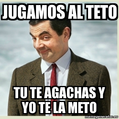 Meme Mr Bean - jugamos al TETO tu te agachas y yo te la meto - 4186822