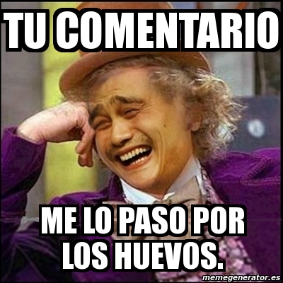 Meme Yao Wonka - tu comentario me lo paso por los huevos. - 4188122