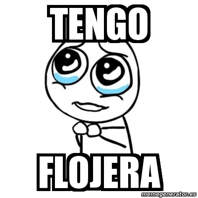 Meme Por favor - tengo flojera - 4191780