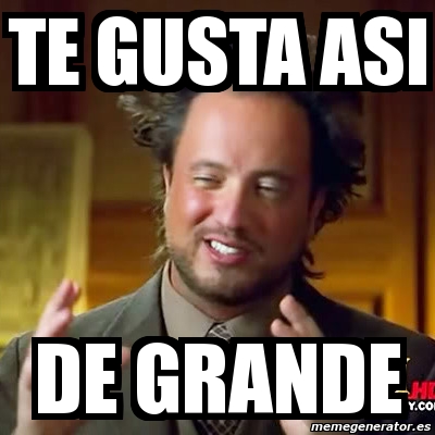 Meme Ancient Aliens - te gusta asi de grande - 4192302