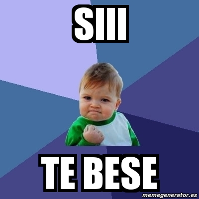 Meme Bebe Exitoso - siii te bese - 4194581