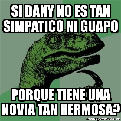 Meme Filosoraptor - SI DANY NO ES TAN SIMPATICO NI GUAPO PORQUE TIENE ...