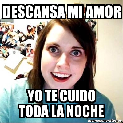 Meme Overly Attached Girlfriend - descansa mi amor yo te cuido toda la ...