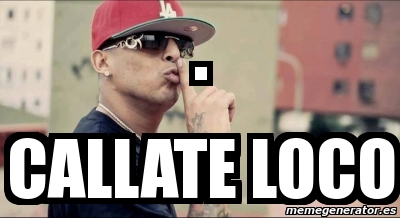 Meme Personalizado - . callate loco - 4199583