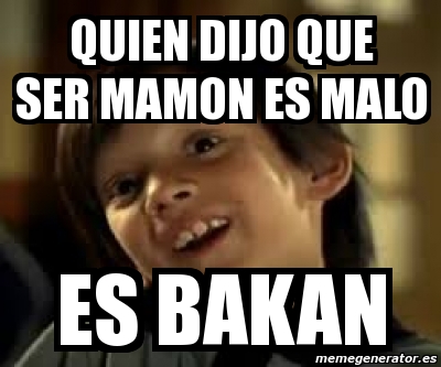 Meme Personalizado - quien dijo que ser mamon es malo es bakan - 4020375