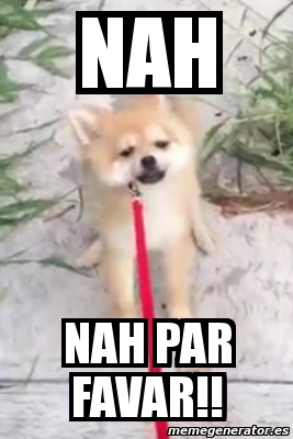 Meme Personalizado - NAH NAH PAR FAVAR!! - 4026746