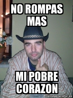 Meme Personalizado - no rompas mas mi pobre corazon - 4027846