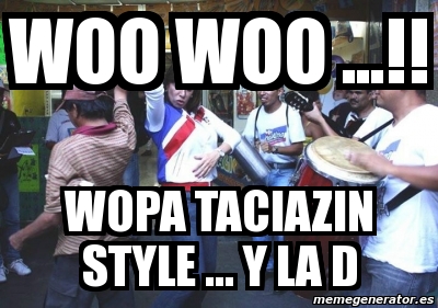 Meme Personalizado - woo woo ...!! wopa taciazin style ... y la d - 4028312