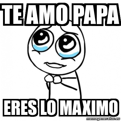 Meme Por favor - te amo papa eres lo maximo - 4028687