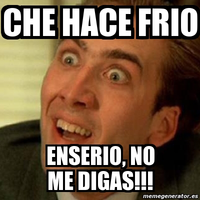 Meme No me digas - CHE HACE FRIO ENSERIO, NO ME DIGAS!!! - 4029989