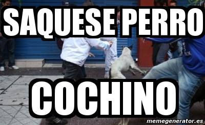 Meme Personalizado - saquese perro cochino - 4201121